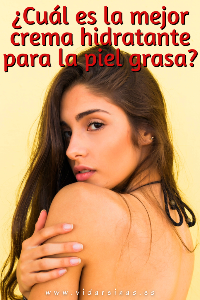 ¿cuál Es La Mejor Crema Hidratante Para La Piel Grasa Vida Reinas